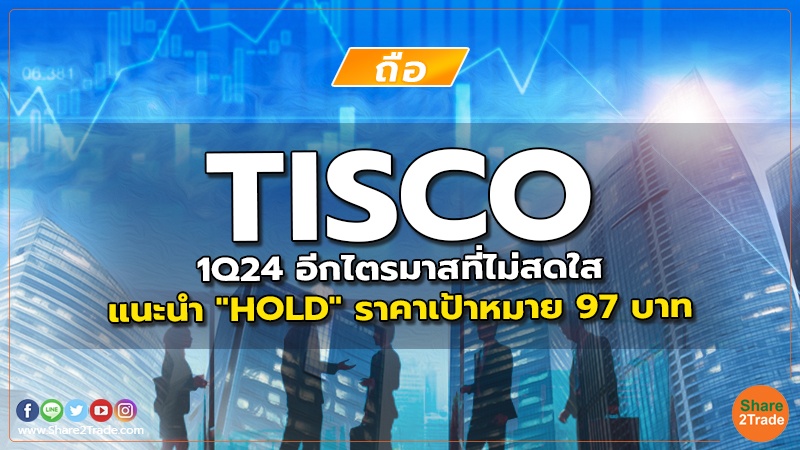 TISCO 1Q24 อีกไตรมาสที่ไม่สดใส แนะนำ "HOLD" ราคาเป้าหมาย 97 บาท | Share2Trade